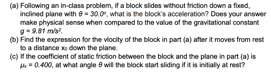 (a) Following an in-class problem, if a block slides without friction down fixed, inclined plane ...