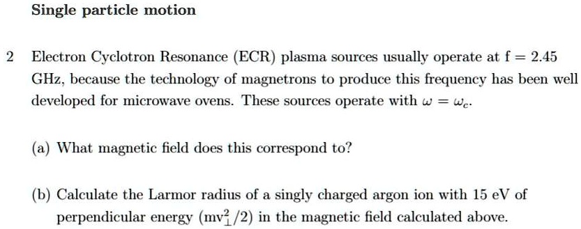 SOLVED: Single particle motion Electron Cyclotron Resonance (ECR) plasma sources usually operate ...