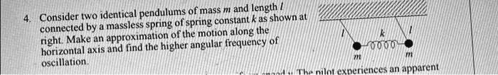 4. Consider two identical pendulums of mass m and length l connected by ...