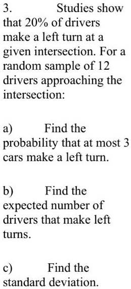 3. Studies show that 20% of drivers make a left turn at a given ...