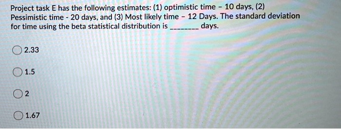 Project task E has the following estimates: (1) optimistic time - 10 ...