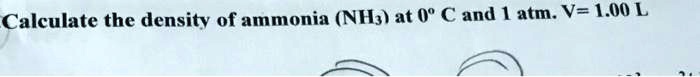 SOLVED: Calculate the density of ammonia (NHs) at 0" € and 1 atm: V= 1.00 L