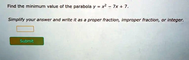Find the minimum value of the parabola y = x^2 - 7x + 7. Simplify your answer and write it as a ...