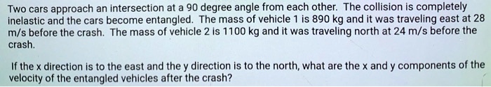 SOLVED: Two cars approach an intersection at a 90 degree angle from ...