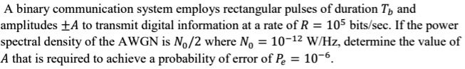 SOLVED: A binary communication system employs rectangular pulses of duration Tp and amplitudes A ...