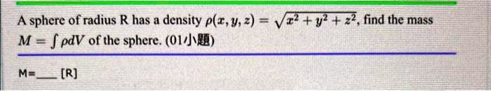 SOLVED: A sphere of radius R has a density Ï (x,y,z) = x + y + 2. Find the mass M = Ï dV of the ...