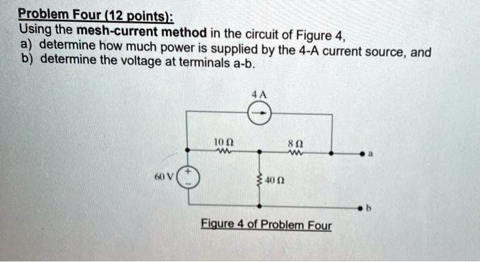 Problem Four (12 points): Using the mesh-current method in the circuit of Figure 4, a) determine ...