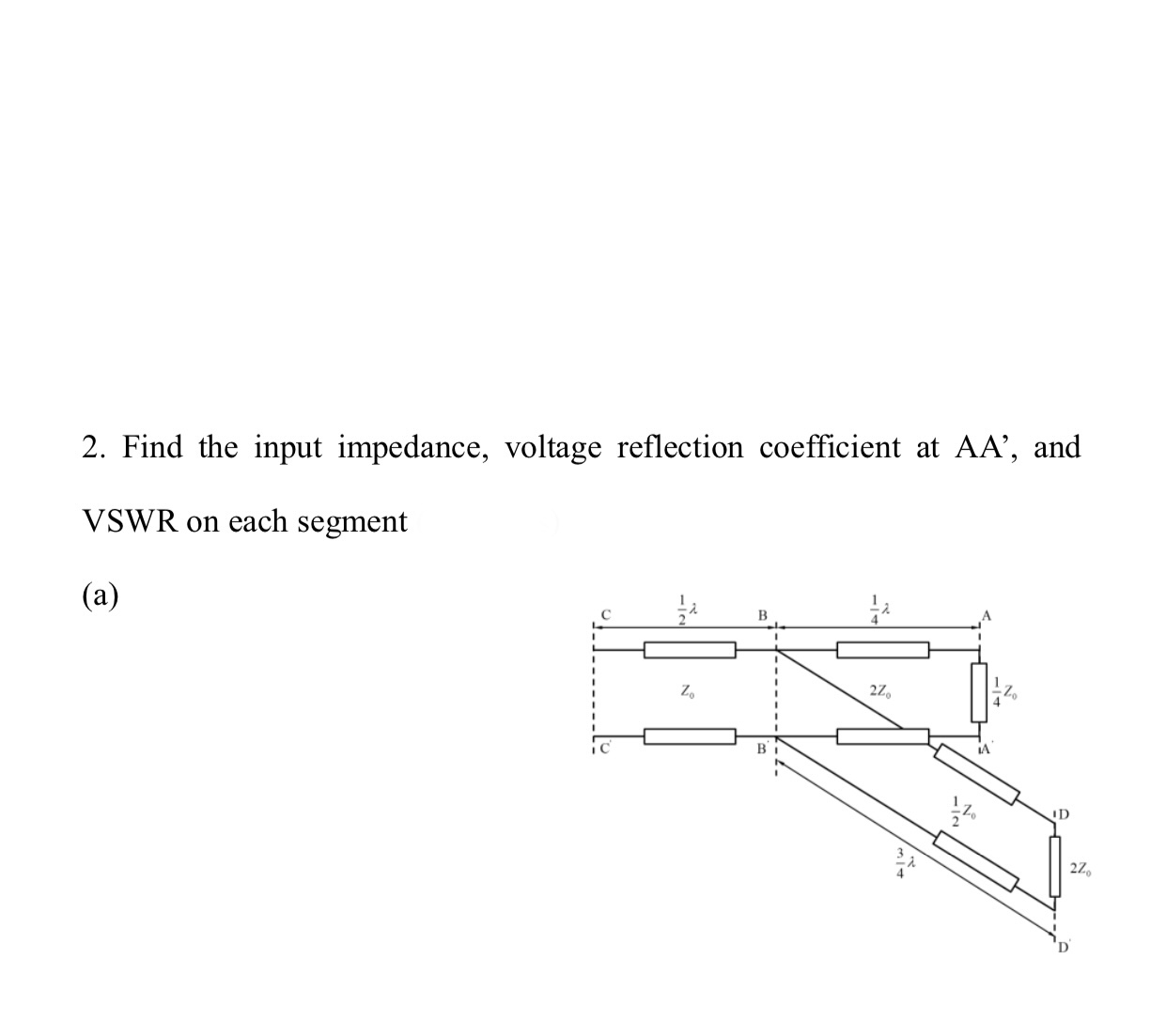 SOLVED: 2. Find the input impedance, voltage reflection coefficient at AA', and VSWR on each ...