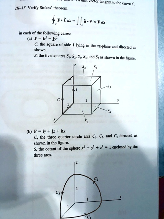 SOLVED: Vector tangent to the curve II-15 Verify Stokes' theorem F · ds = ∫ (∇× F) · dS in each ...