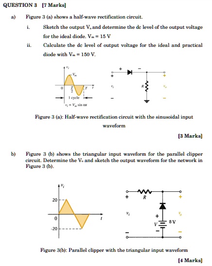 QUESTION 3 [7 Marks] a) Figure 3 (a) shows a half-wave rectification circuit. i. Sketch the ...