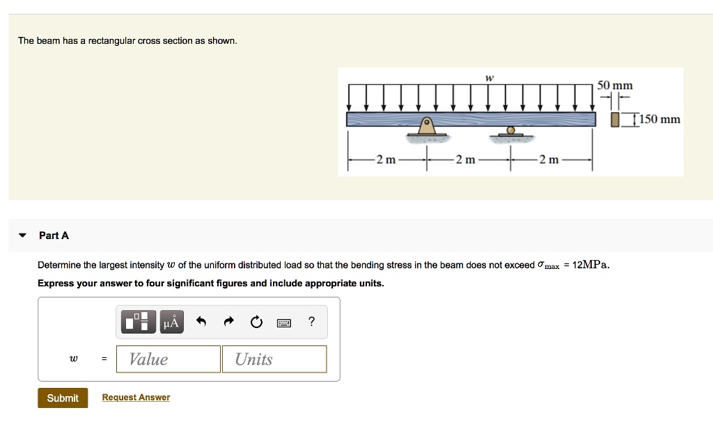 The beam has a rectangular cross section as shown. ? Part A Determine the largest intensity w of ...