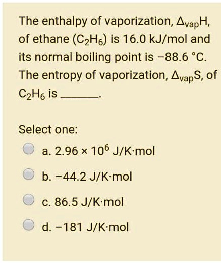 SOLVED: The enthalpy of vaporization, AvapH, of ethane (C2H6) is 16.0 kJ/mol and its normal ...