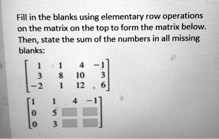 SOLVED: Fill in the blanks using elementary row operations on the matrix on the top to form the ...