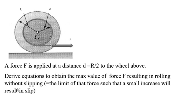A force F is applied at a distance d =R/2 to the wheel above. Derive equations to obtain the max ...