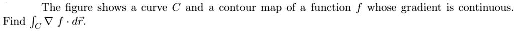 SOLVED: The figure shows curve C and contour map of a function f whose ...