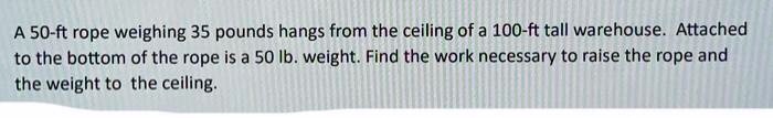 SOLVED: A 50-ft rope weighing 35 pounds hangs from the ceiling of a 100 ...