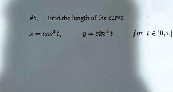 SOLVED: 5. Find the length of the curve x = cos^3(t) y = sin^3(t) for t ∈ [0, π]