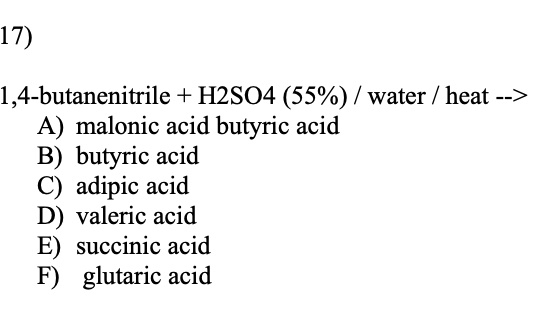 SOLVED: 17) 1,4-butanenitrile + H2SO4 (55%) water heat A) malonic acid ...