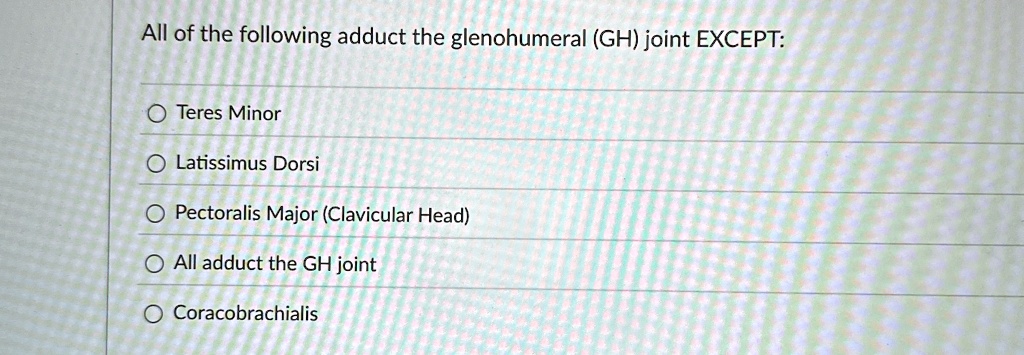 All of the following adduct the glenohumeral (GH) joint EXCEPT: Teres ...