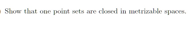SOLVED:Show that one point sets are closed in metrizable spaces_