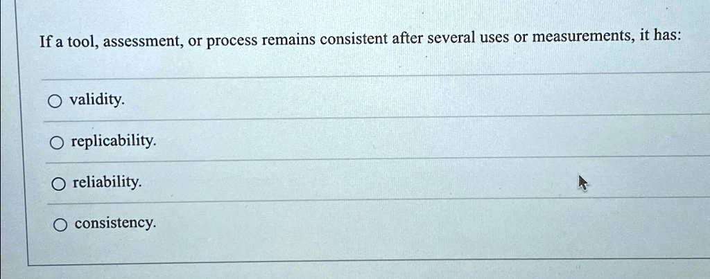 If a tool, assessment, or process remains consistent after several uses ...