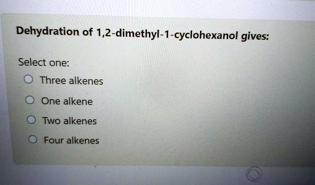 SOLVED: Dehydration of 1,2-dimethyl-1-cyclohexanol gives: Select one ...