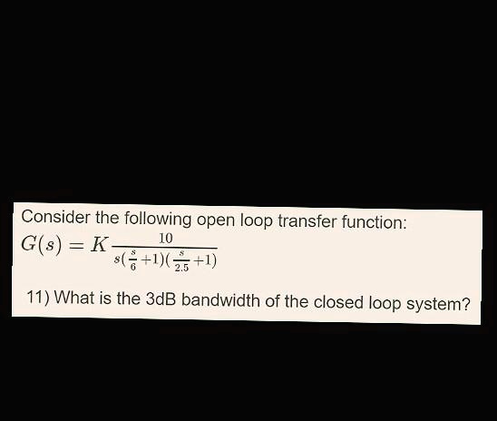 SOLVED: Consider the following open loop transfer function: G(s) = K ... SOLVED: Consider the following open loop transfer function: G(s) = K ...