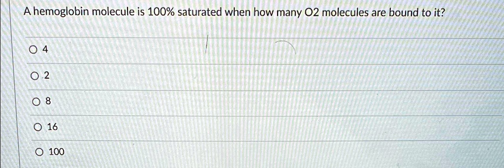 SOLVED: A hemoglobin molecule is 100% saturated when how many O2 molecules are bound to it? 4 2 ...