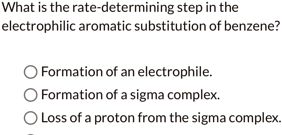 what is the rate determining step in the electrophilic aromatic substitution of benzene ...