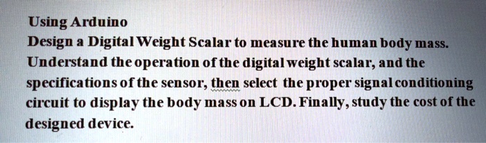 SOLVED: Using Arduino, Design a Digital Weight Scale to measure the ...