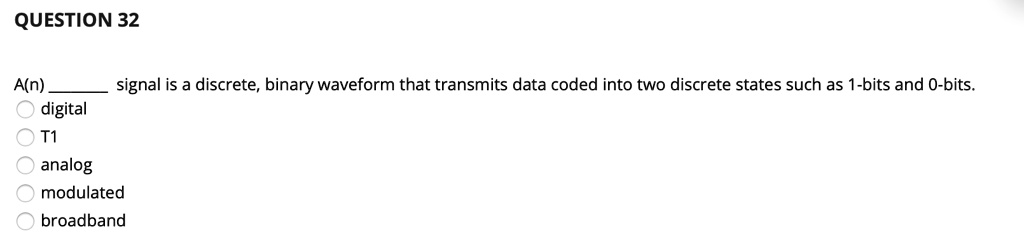 QUESTION 32 A(n) signal is a discrete, binary waveform that transmits ...