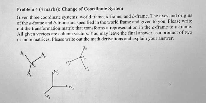 SOLVED: Problem 4 (4 marks): Change of Coordinate System Given three coordinate systems: world ...