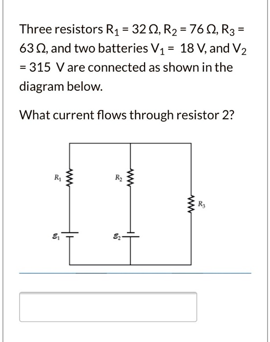 Three resistors R1 = 32 Ω, R2 = 76 Ω, R3 = 63 Ω, and two batteries V1 = 18 V, and V2 = 315 V are ...