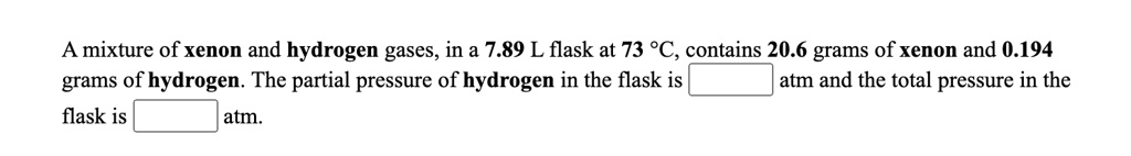 SOLVED: A mixture of xenon and hydrogen gases, in a 7.89 L flask at 73 %C, contains 20.6 grams ...