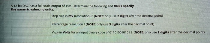 SOLVED: A 12-bit DAC has a full-scale output of 15V. Determine the following and ONLY specify ...