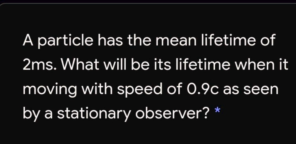 SOLVED: A particle has the mean lifetime of 2ms: What will be its lifetime when it moving with ...