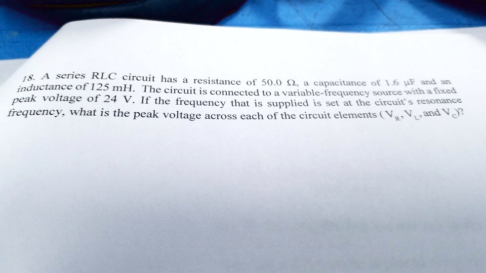 SOLVED: 18. series RLC circuit has resistance of" 50.0 52, capacitance 0f 1,6 LE and an ...