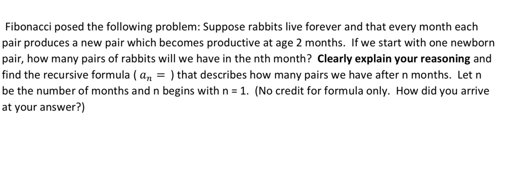 SOLVED: Fibonacci posed the following problem: Suppose rabbits live forever and that every month ...
