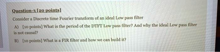 SOLVED: Question-3 (20 points): Consider the Discrete Time Fourier Transform of an ideal Low ...