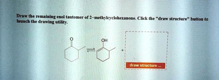 SOLVED: Draw the remaining enol tautomer of 2-methylcyclohexanone. Click the "draw structure ...