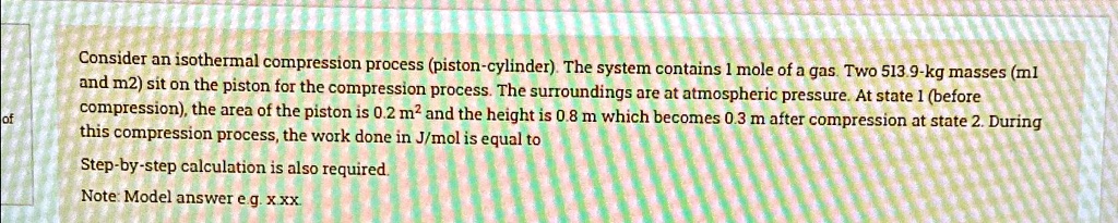 SOLVED: Consider an isothermal compression process (piston-cylinder). The system contains 1 mole ...