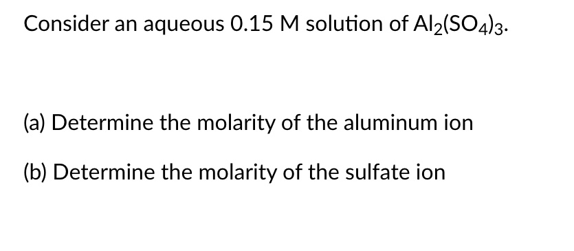 Consider an aqueous 0.15 M solution of Al2(SO4)3: (a) Determine the ...