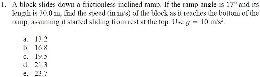 1. A block slides down a frictionless inclined ramp. If the ramp angle is 17° and its length is ...