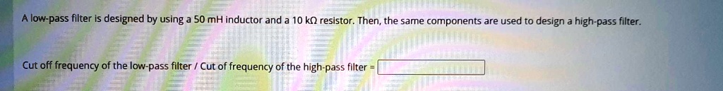 SOLVED: A low-pass filter is designed by using a 50 mH inductor and a ...