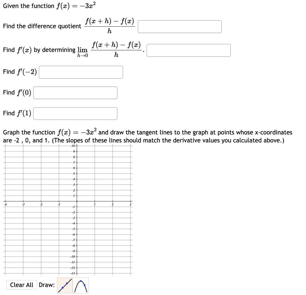 Given the function f(x) = -3x^2 (f(x+h) - f(x))/(h) Find the difference quotient Find f'(x) by ...
