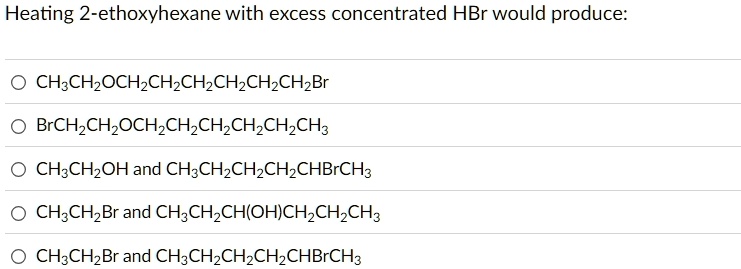 heating 2 ethoxyhexane with excess concentrated hbr would produce ...