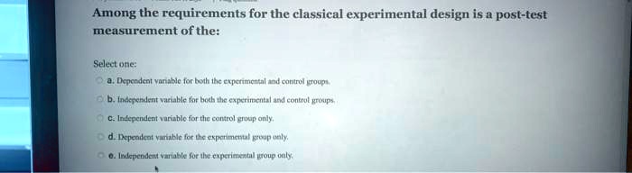 SOLVED: Among the requirements for the classical experimental design is ...