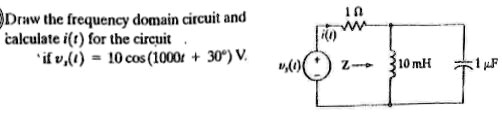 Draw the frequency domain circuit and calculate i(t) for the circuit if vs(t) = 10 cos(1000t ...