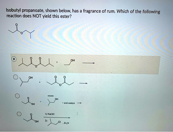 SOLVED: Isobutyl propanoate shown below has a fragrance of rum. Which of the following reactions ...