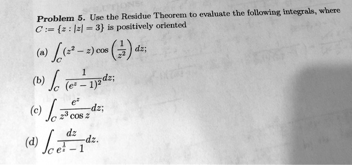 SOLVED:Residue Theorem to evaluate the following integrals, where Problem 5- Use the C := {2 ...